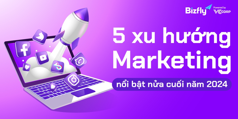 5 xu hướng Marketing nổi bật nửa cuối năm 2024